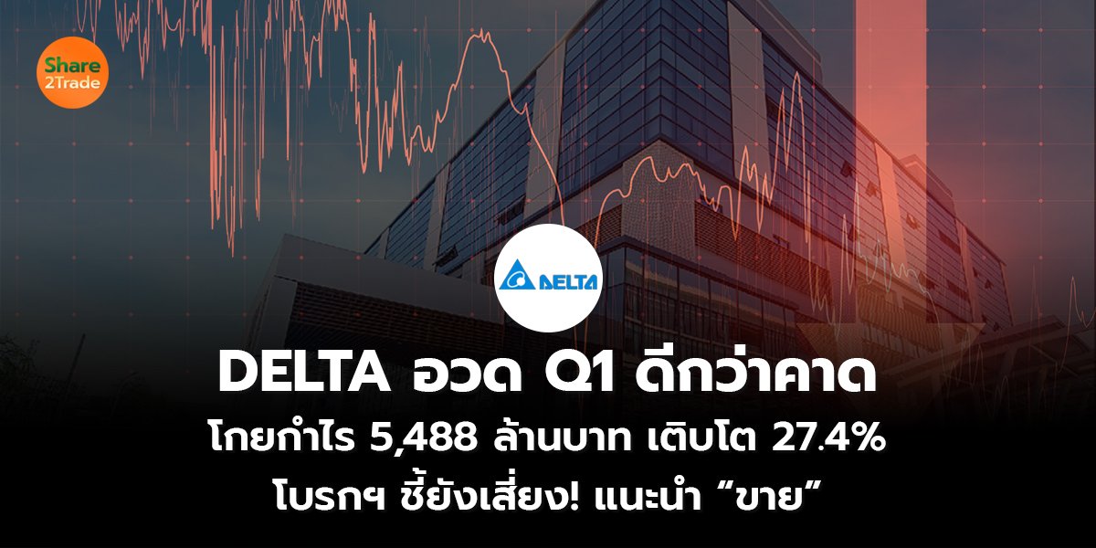 DELTA อวด Q1 ดีกว่าคาด โกยกำไร 5,488 ล้านบาท เติบโต 27.4% โบรกฯ ชี้ยังเสี่ยง! แนะนำ “ขาย ...
